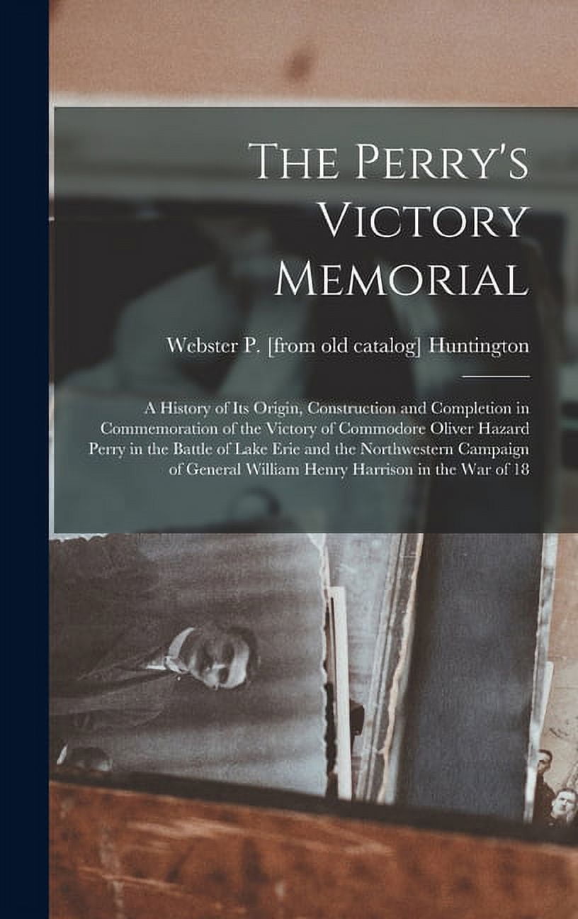 The Perry's Victory Memorial; a History of its Origin, Construction and ...