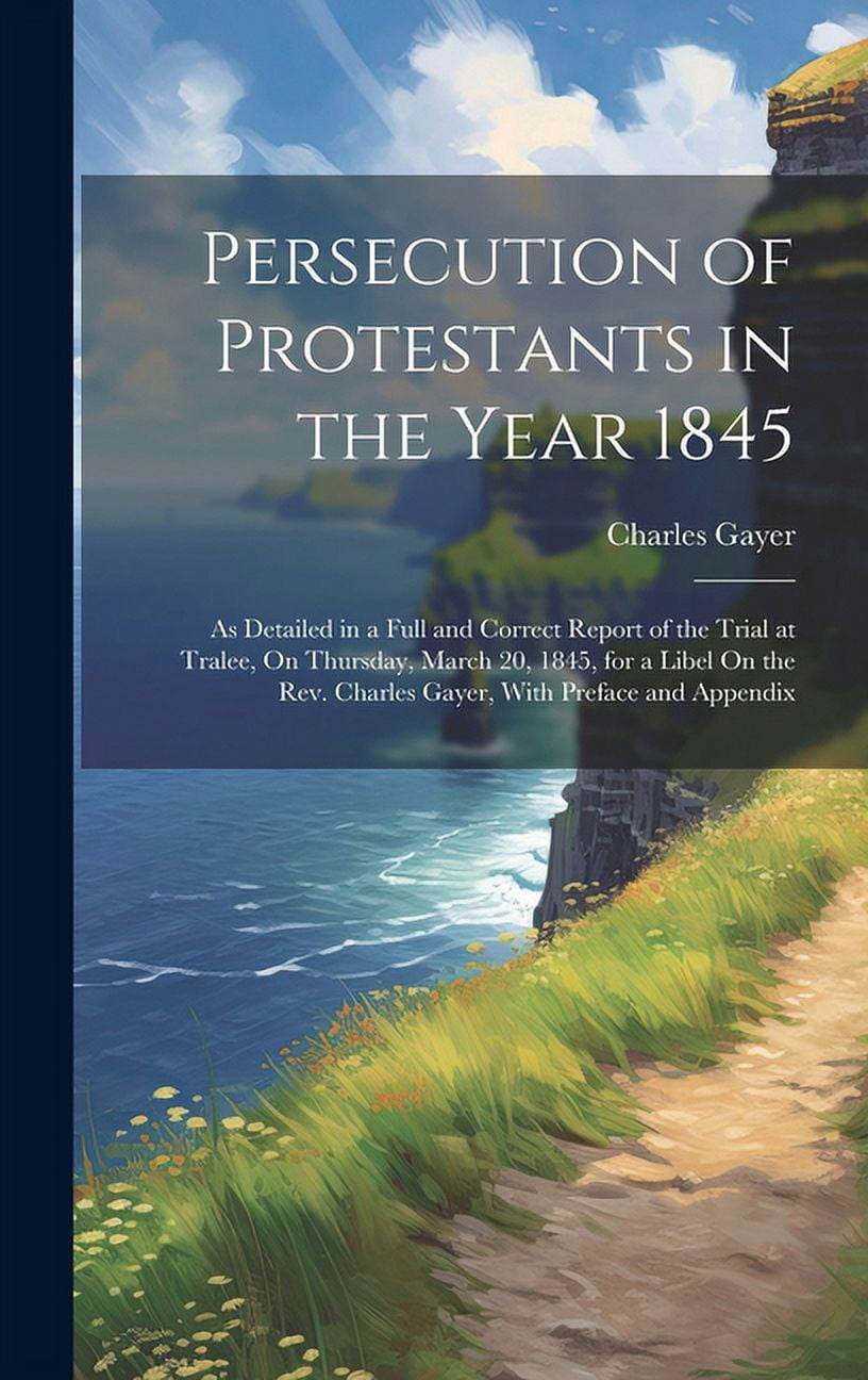 Persecution of Protestants in the Year 1845: As Detailed in a Full and ...