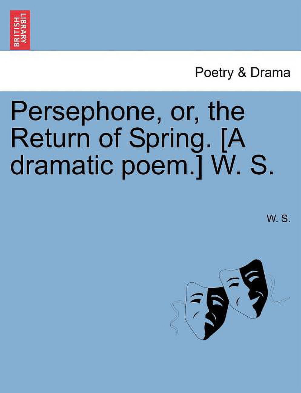 Persephone, Or, the Return of Spring. [A Dramatic Poem.] W. S ...