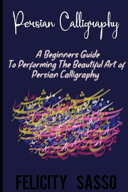 Persian Calligraphy: A Beginners Guide To Performing The Beautiful Art ...