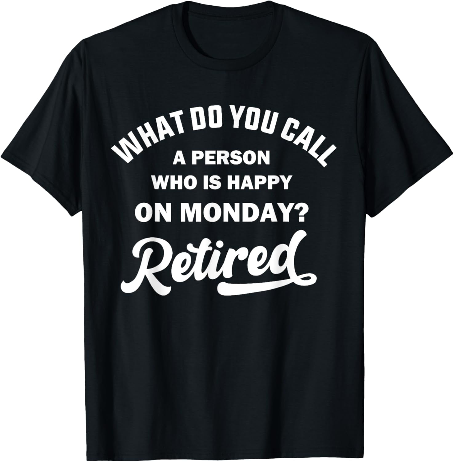Person Who Is Happy On Mondays Retired Funny Retirement T-Shirt men and ...