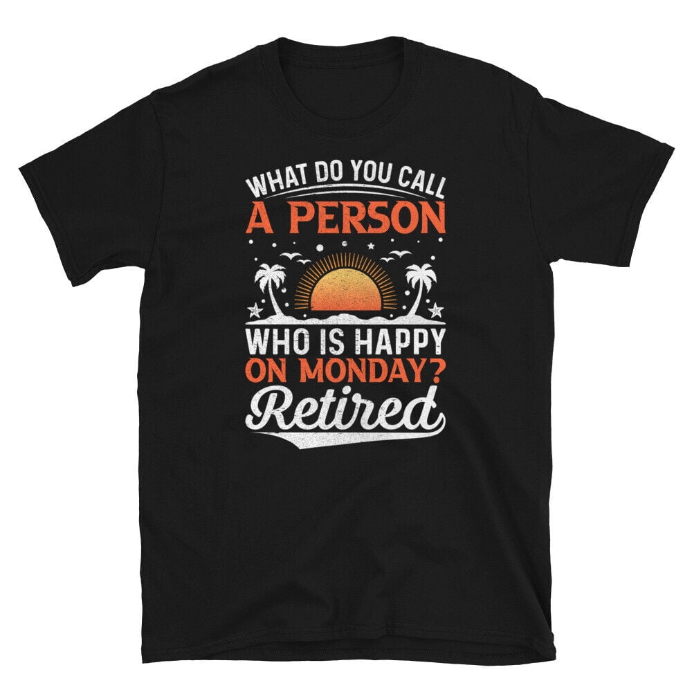 Person Who Is Happy on Monday Retired Retirement Short-Sleeve Unisex T ...