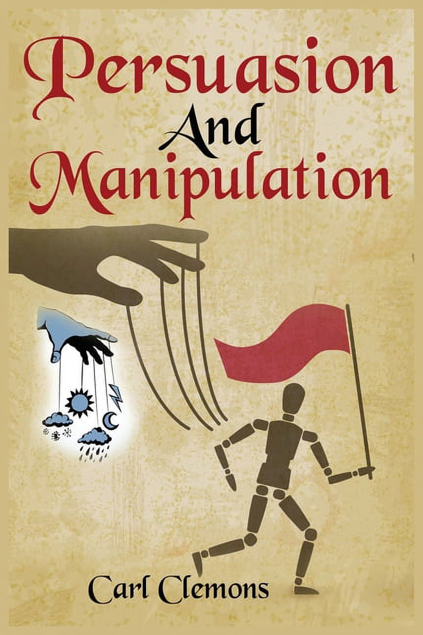 Persuasion And Manipulation: Understand how to Use Persuasion ...