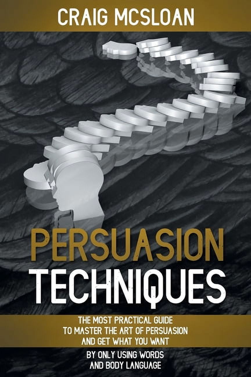 Persuasion Techniques: The Most Practical Guide To Master The Art Of ...