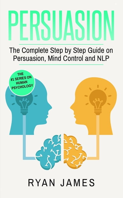 Persuasion: The Complete Step by Step Guide on Persuasion, Mind Control ...