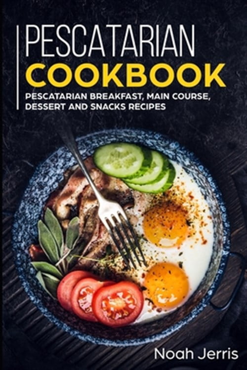 Pescatarian Cookbook: MAIN COURSE - Breakfast, Main Course, Dessert and ...
