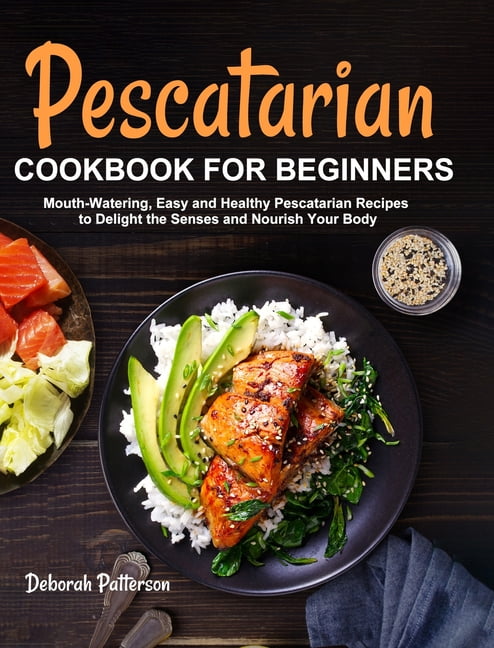 Pescatarian Cookbook for Beginners: Mouth-Watering, Easy and Healthy ...