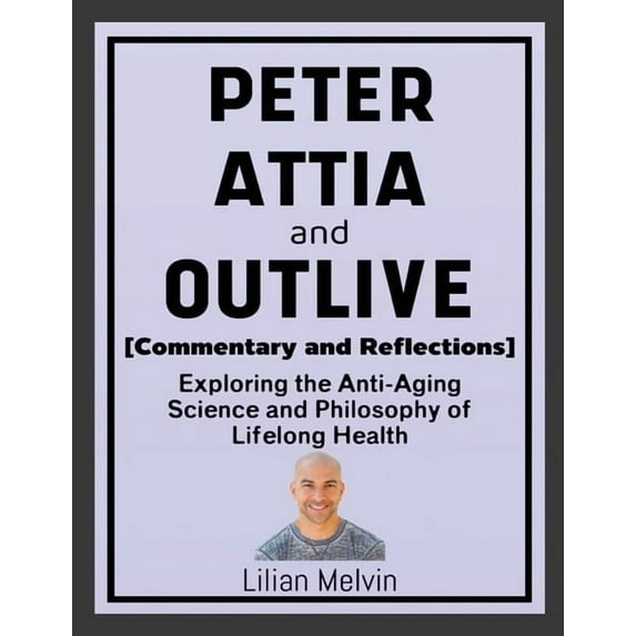 Peter Attia and Outlive (Commentary and Reflections): Exploring the ...