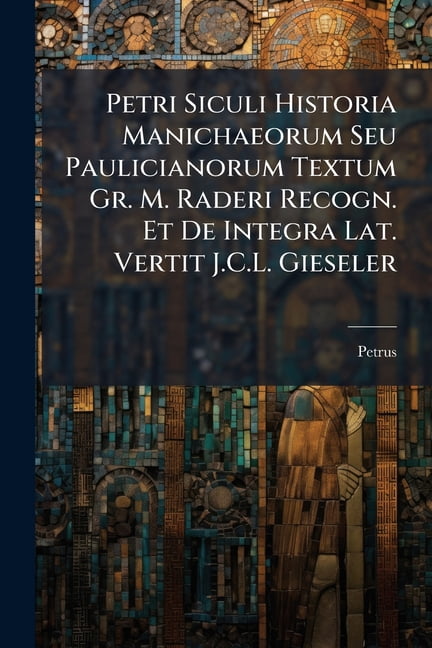 Petri Siculi Historia Manichaeorum Seu Paulicianorum Textum Gr. M ...