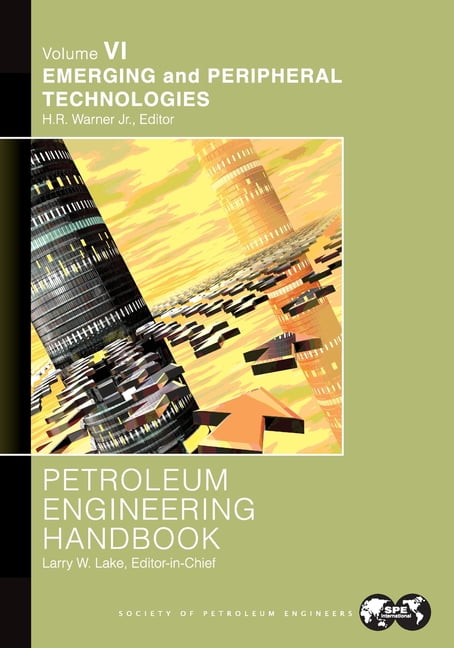 Petroleum Engineering Handbook Volume VI: Emerging and Peripheral ...