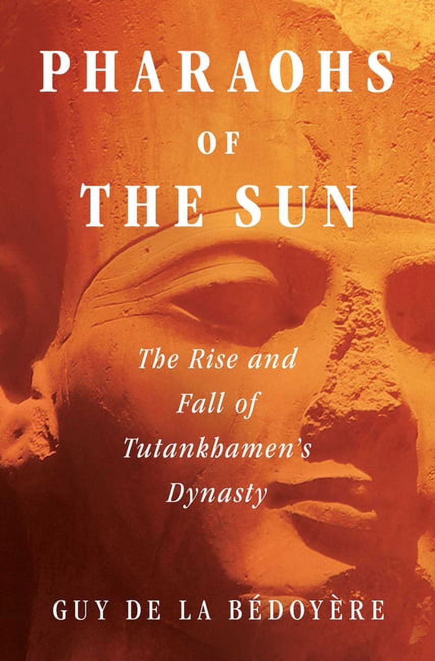 Pharaohs of the Sun : The Rise and Fall of Tutankhamun's Dynasty ...