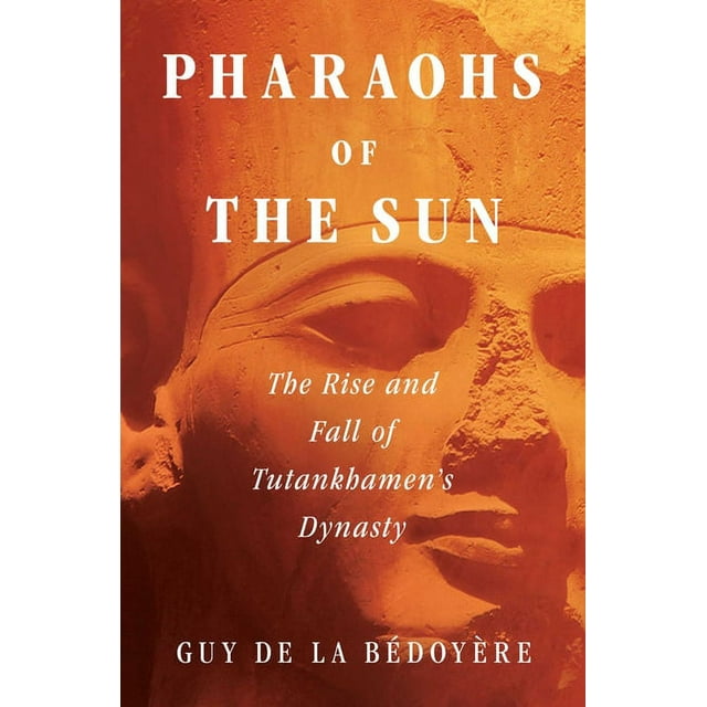 Pharaohs of the Sun : The Rise and Fall of Tutankhamun's Dynasty ...