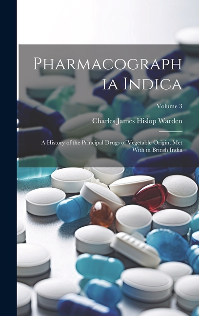 Pharmacographia Indica: A History of the Principal Drugs of Vegetable ...