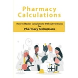 Pharmacy Calculations : How To Master Calculations Without Formulas For ...