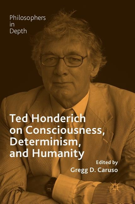 Philosophers in Depth Ted Honderich on Consciousness, Determinism, and ...