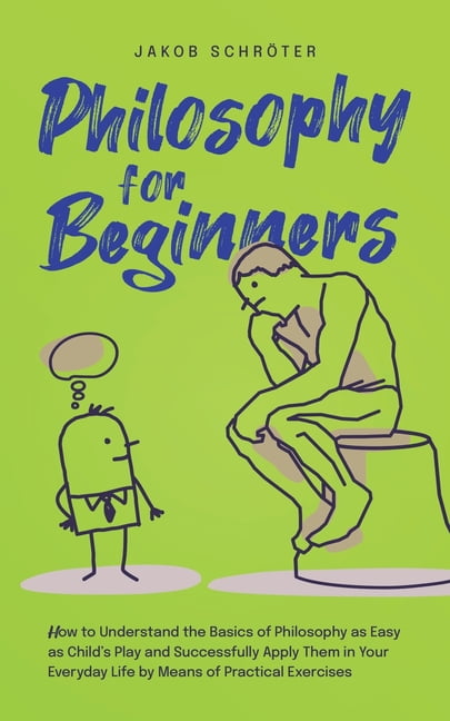 Philosophy for Beginners How to Understand the Basics of Philosophy as ...