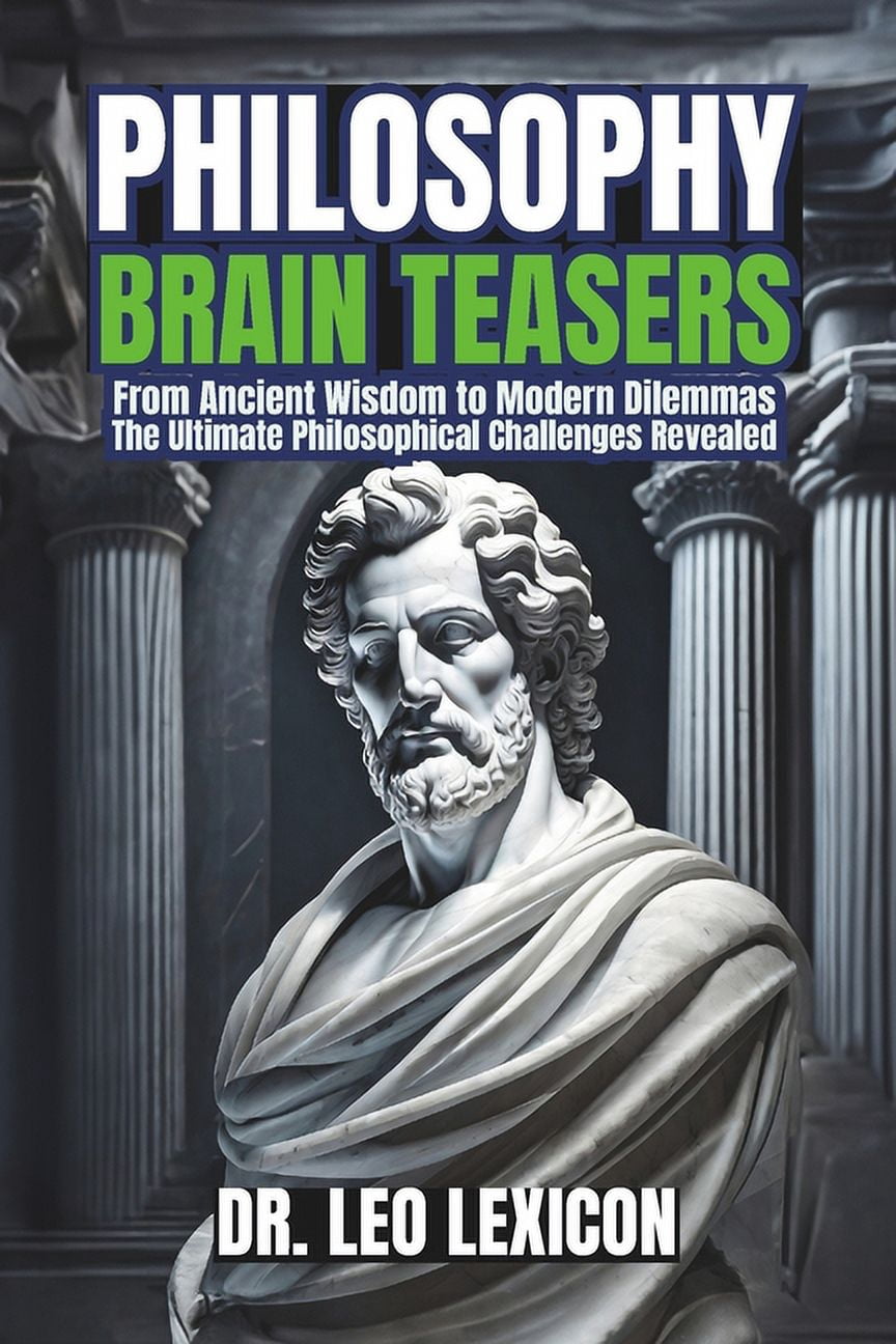 Philosophy Brain-Teasers: From Ancient Wisdom to Modern Dilemmas, The ...