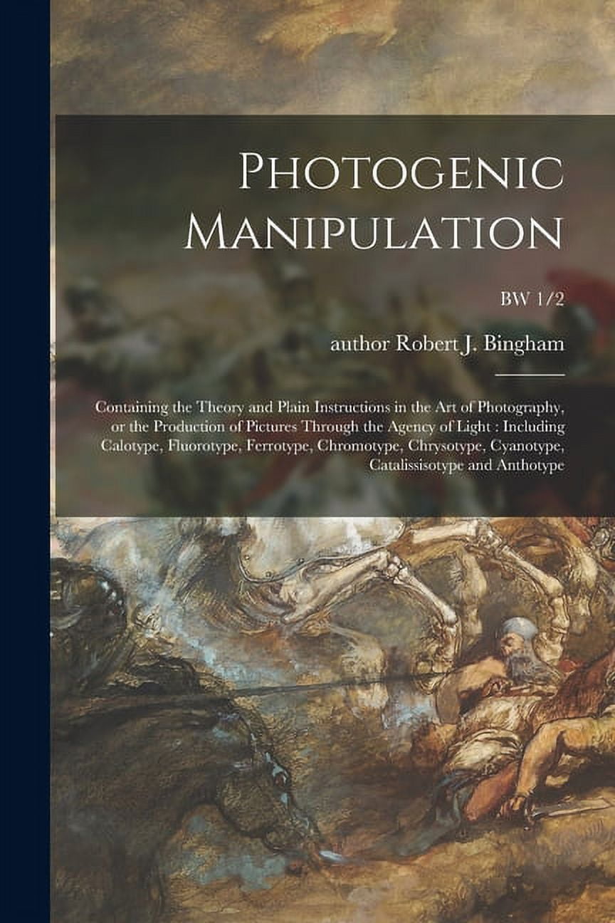 Photogenic Manipulation: Containing the Theory and Plain Instructions ...