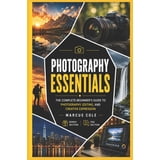 Photography Essentials: The Complete Beginner's Guide to Photography ...