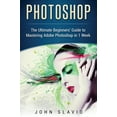 Photoshop: The Ultimate Beginners' Guide to Mastering Adobe Photoshop ...