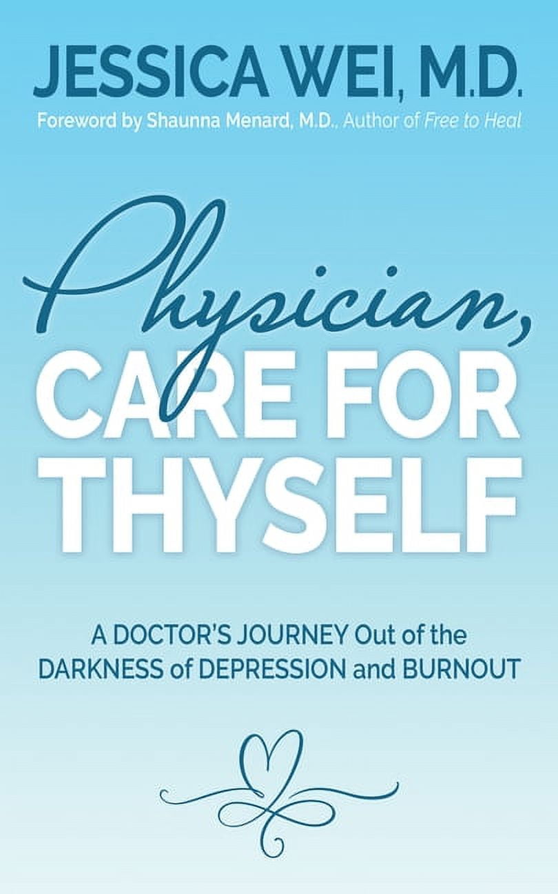 Physician, Care for Thyself: A Doctor's Journey Out of the Darkness of Depression and Burnout ...