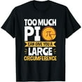 Pi Day Funny Too Much Pi Give You Large Circumference T-Shirt - Walmart.com