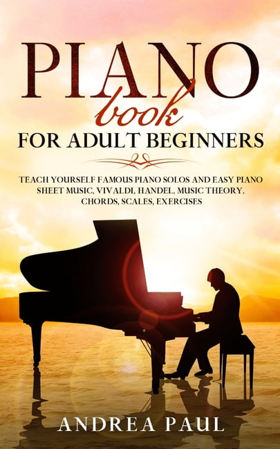 Piano Book for Adult Beginners: Teach Yourself Famous Piano Solos and ...