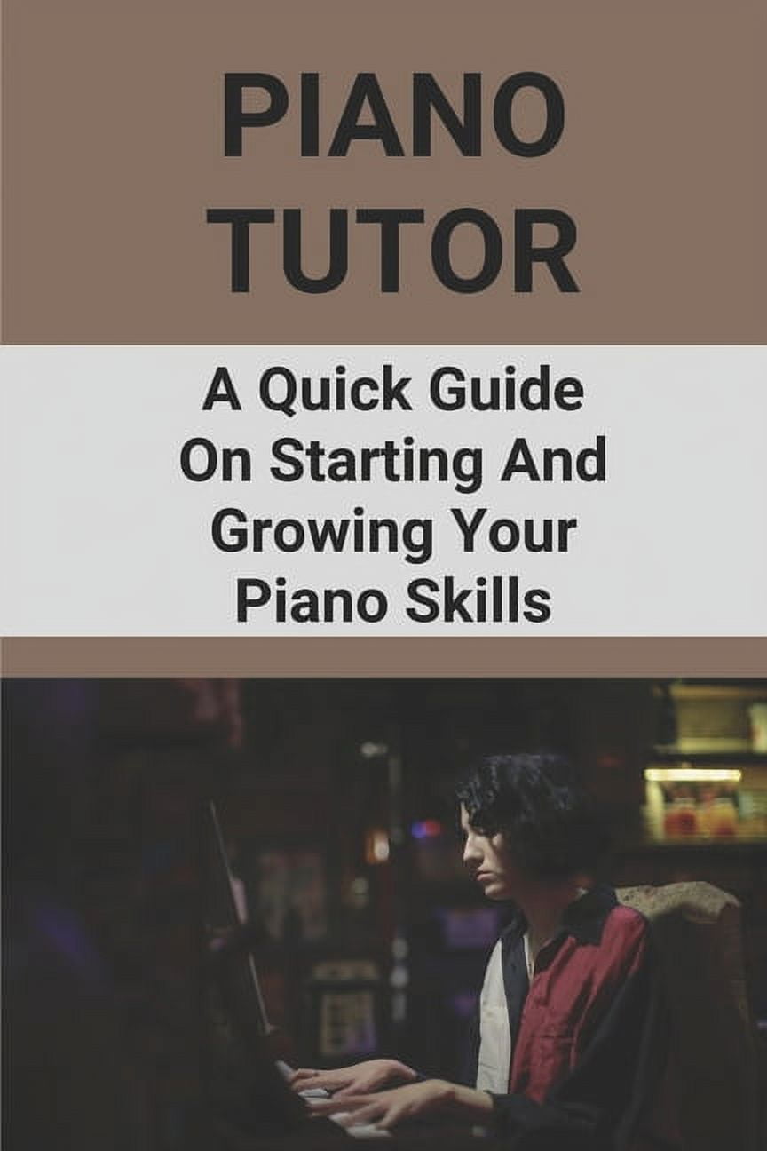 Piano Tutor : A Quick Guide On Starting And Growing Your Piano Skills: Piano Practice Routine ...
