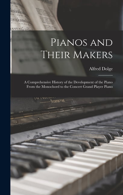 Pianos and Their Makers: A Comprehensive History of the Development of ...