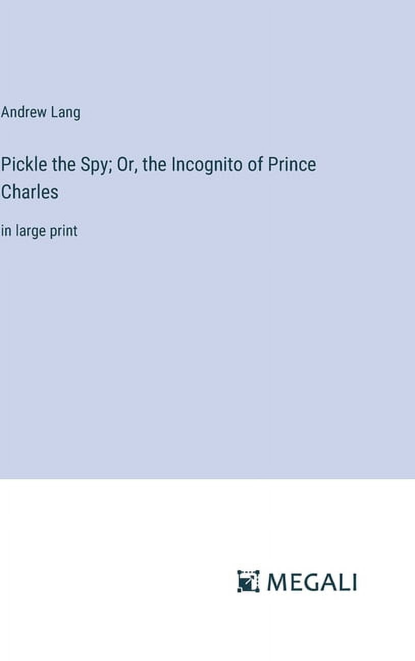 Pickle the Spy; Or, the Incognito of Prince Charles: in large print ...