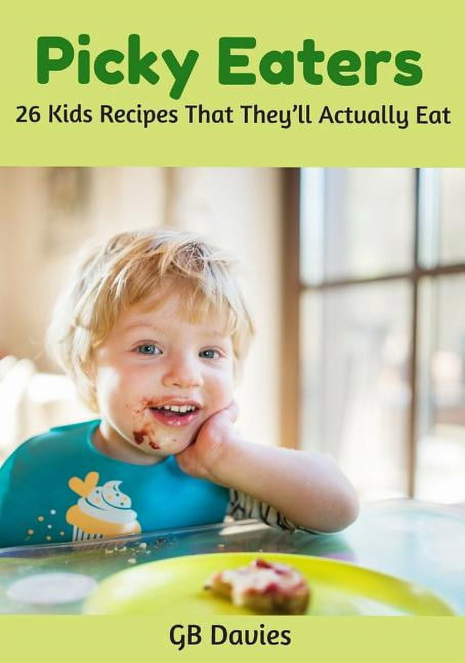 Picky Eaters: 26 Kids Recipes That They'll Actually Eat (Paperback ...