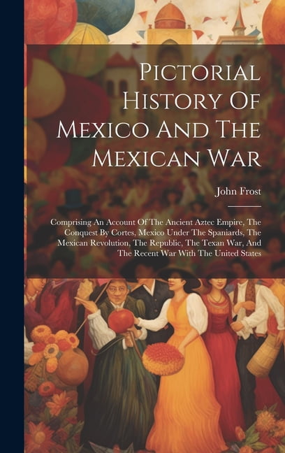 Pictorial History Of Mexico And The Mexican War: Comprising An Account ...