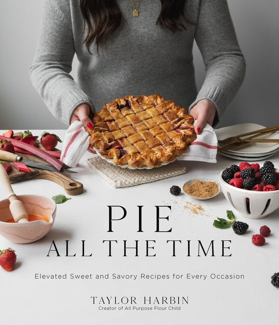 Pie All the Time: Elevated Sweet and Savory Recipes for Every Occasion ...