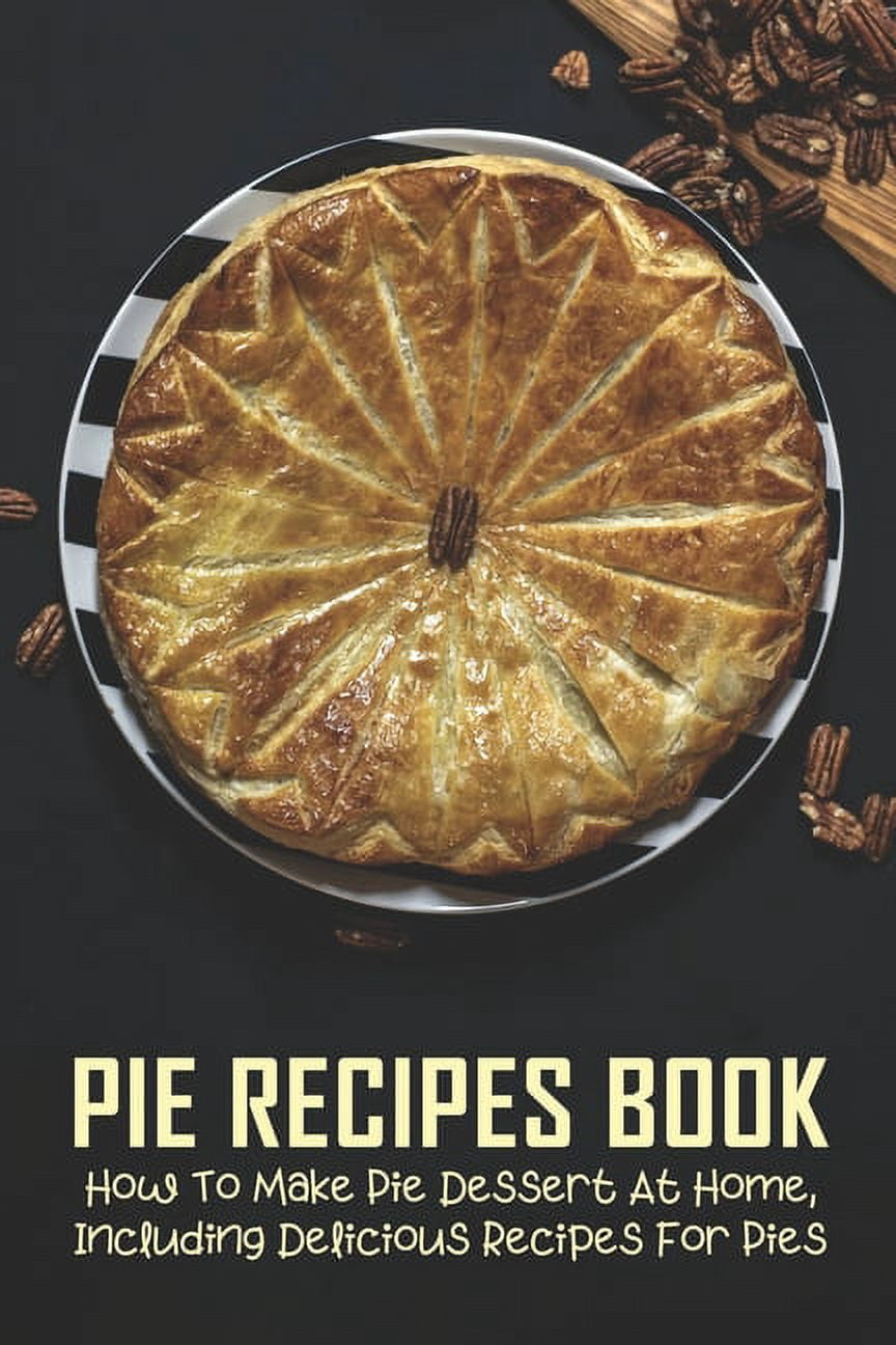 Pie Recipes Book: How To Make Pie Dessert At Home, Including Delicious ...