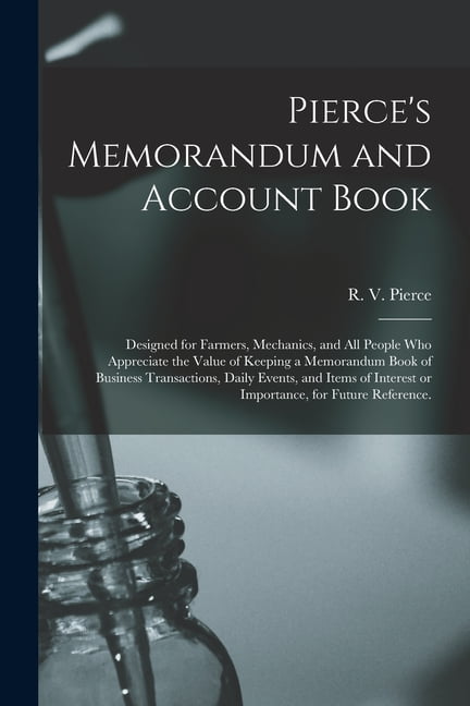 Pierce's Memorandum and Account Book: Designed for Farmers, Mechanics ...