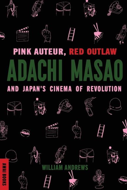 Pink Auteur, Red Outlaw: Adachi Masao and Japan's Cinema of Revolution ...