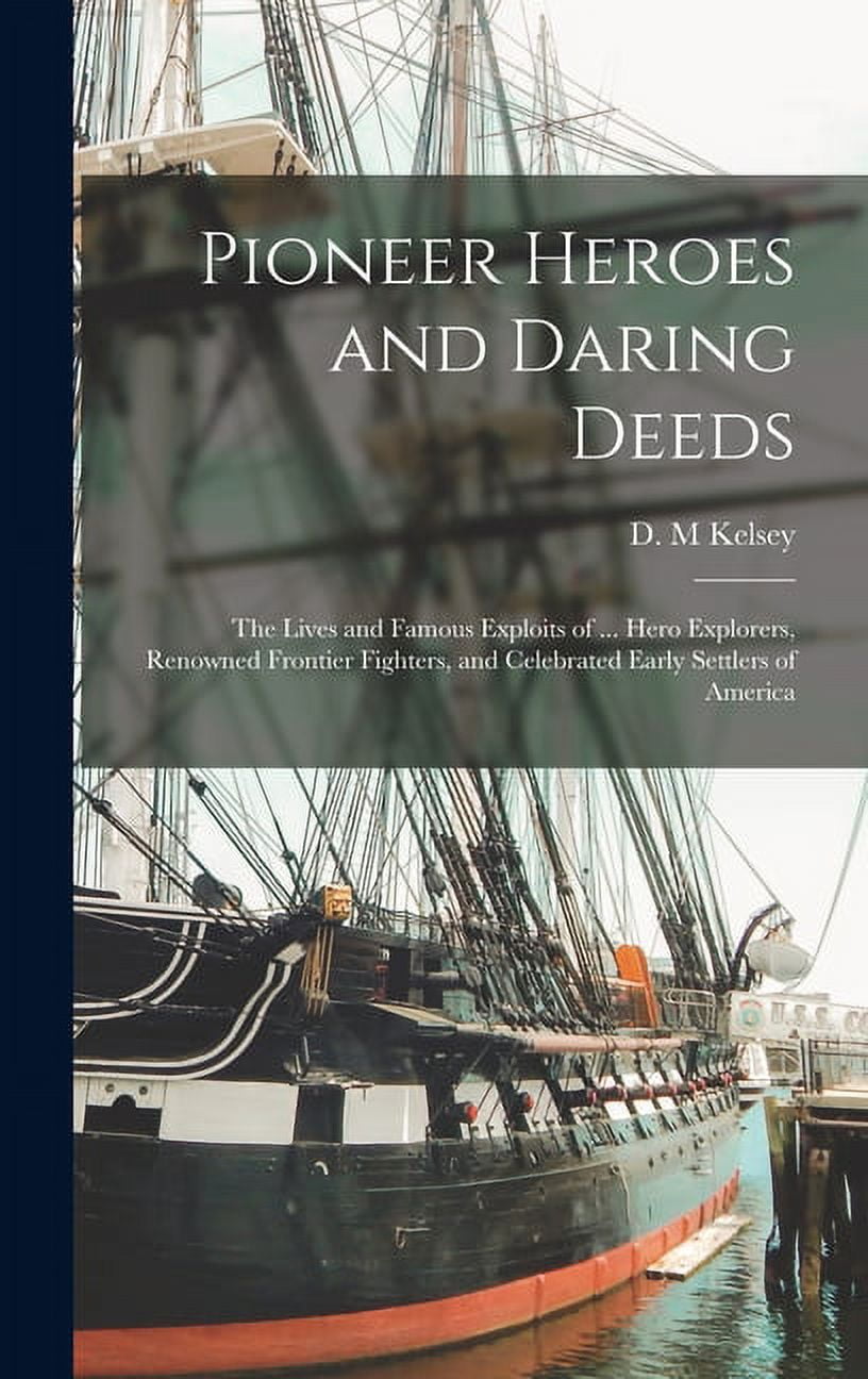 Pioneer Heroes and Daring Deeds: The Lives and Famous Exploits of ...