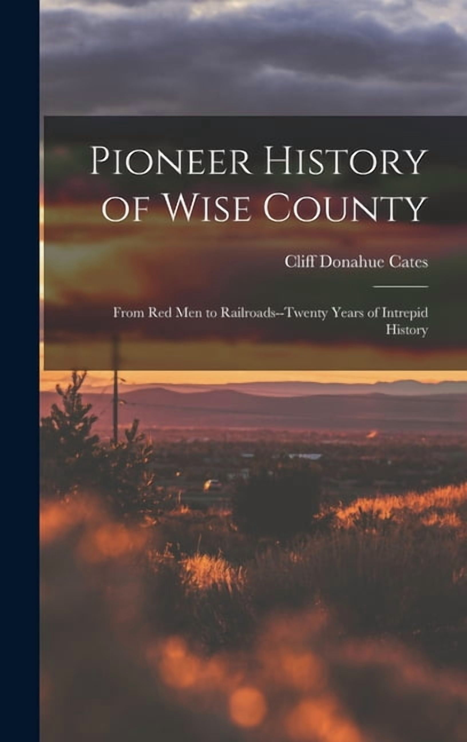 Pioneer History of Wise County; From red men to Railroads--twenty Years ...