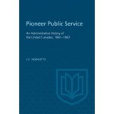 Pioneer Public Service: An Administrative History of the United Canadas ...