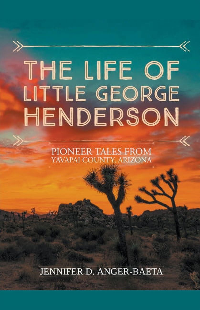 Pioneer Tales from Yavapai County The Life of Little George Henderson ...