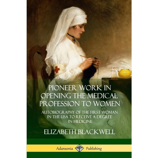 Pioneer Work in Opening the Medical Profession to Women: Autobiography ...