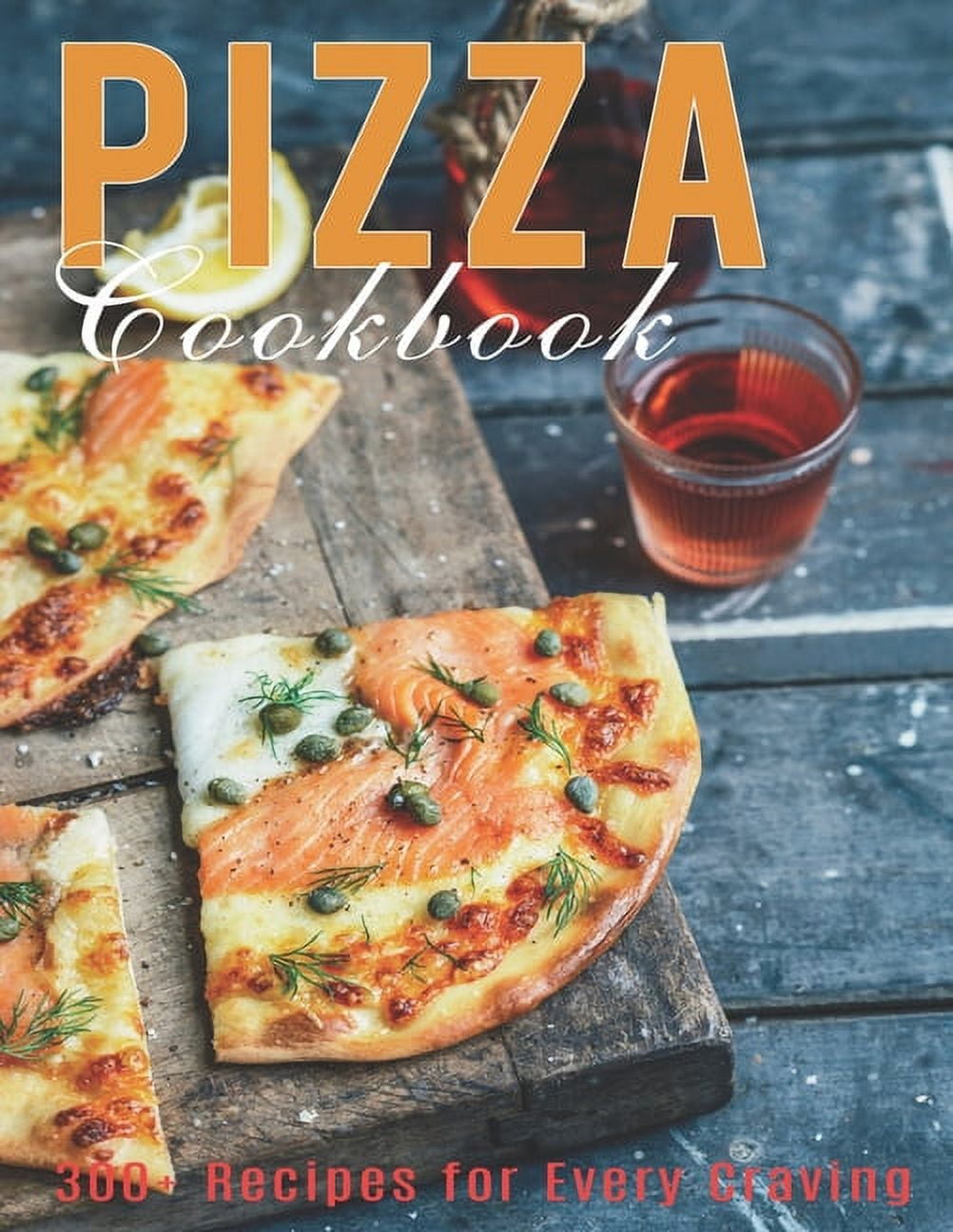 Pizza Cookbook: 300+ Recipes for Every Craving (Paperback) - Walmart.com
