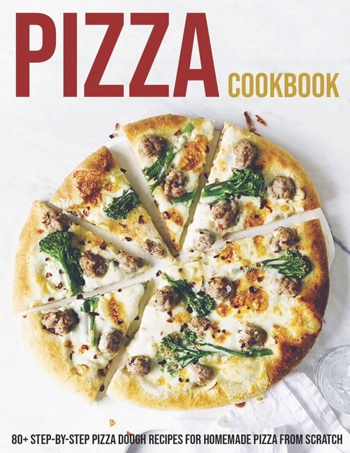 Pizza Cookbook: 80+ Step-By-Step Pizza Dough Recipes For Homemade Pizza ...
