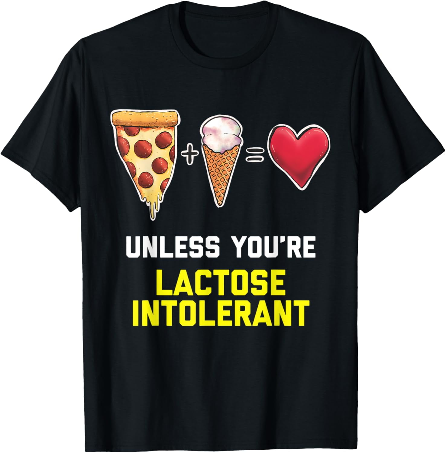 Pizza + Ice Cream = Love, Unless You're Lactose Intolerant T-Shirt ...