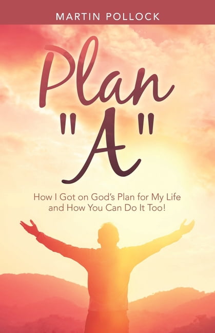 Plan "A": How I Got on God's Plan for My Life and How You Can Do It Too ...