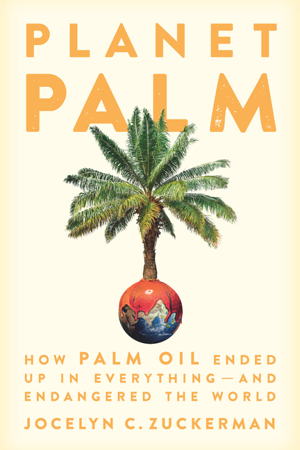 Planet Palm: How Palm Oil Ended Up in Everything--And Endangered the ...