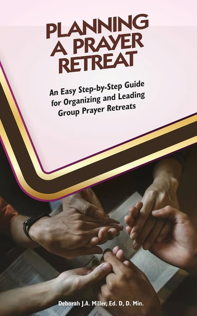 Planning A Prayer Retreat: An Easy Step-By-Step Guide for Organizing ...