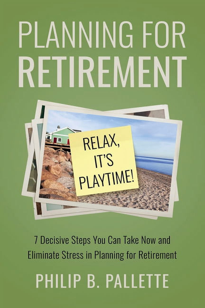 Planning For Retirement - Relax, It's Playtime!: 7 Decisive Steps You ...