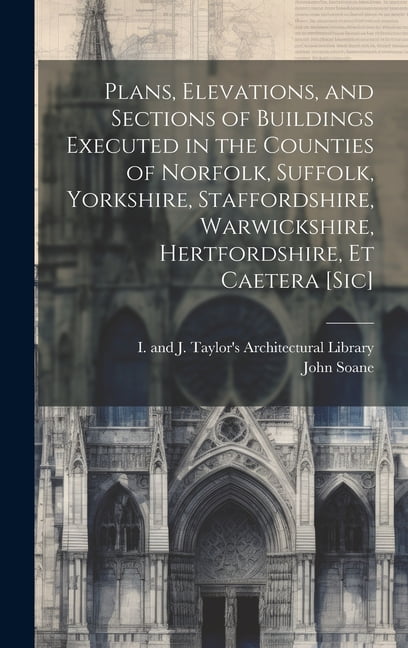 Plans, Elevations, and Sections of Buildings Executed in the Counties ...