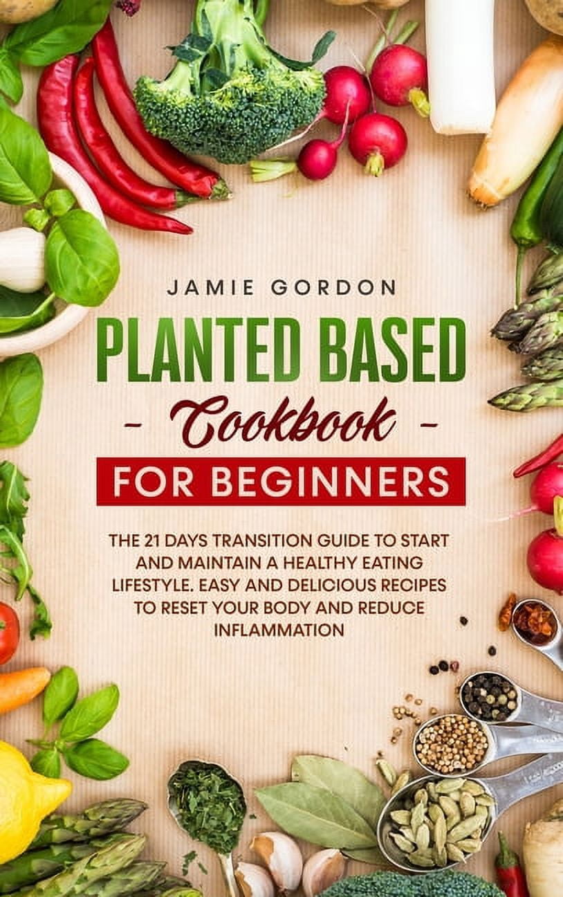 Plant Based Cookbook for Beginners : The 21 Days Transition Plan to ...
